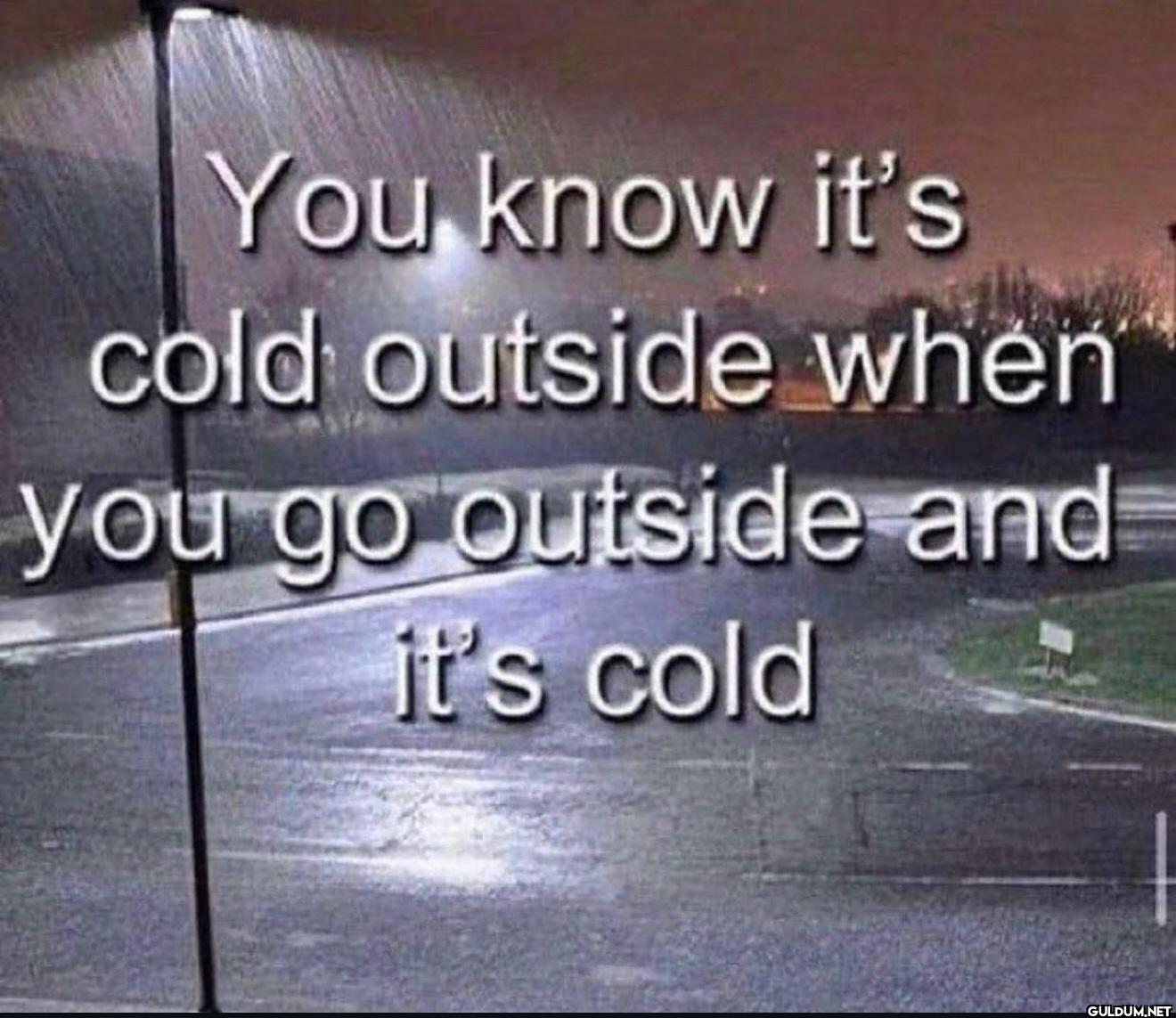You know it's cold outside when you go outside and it's cold - Guldum ...