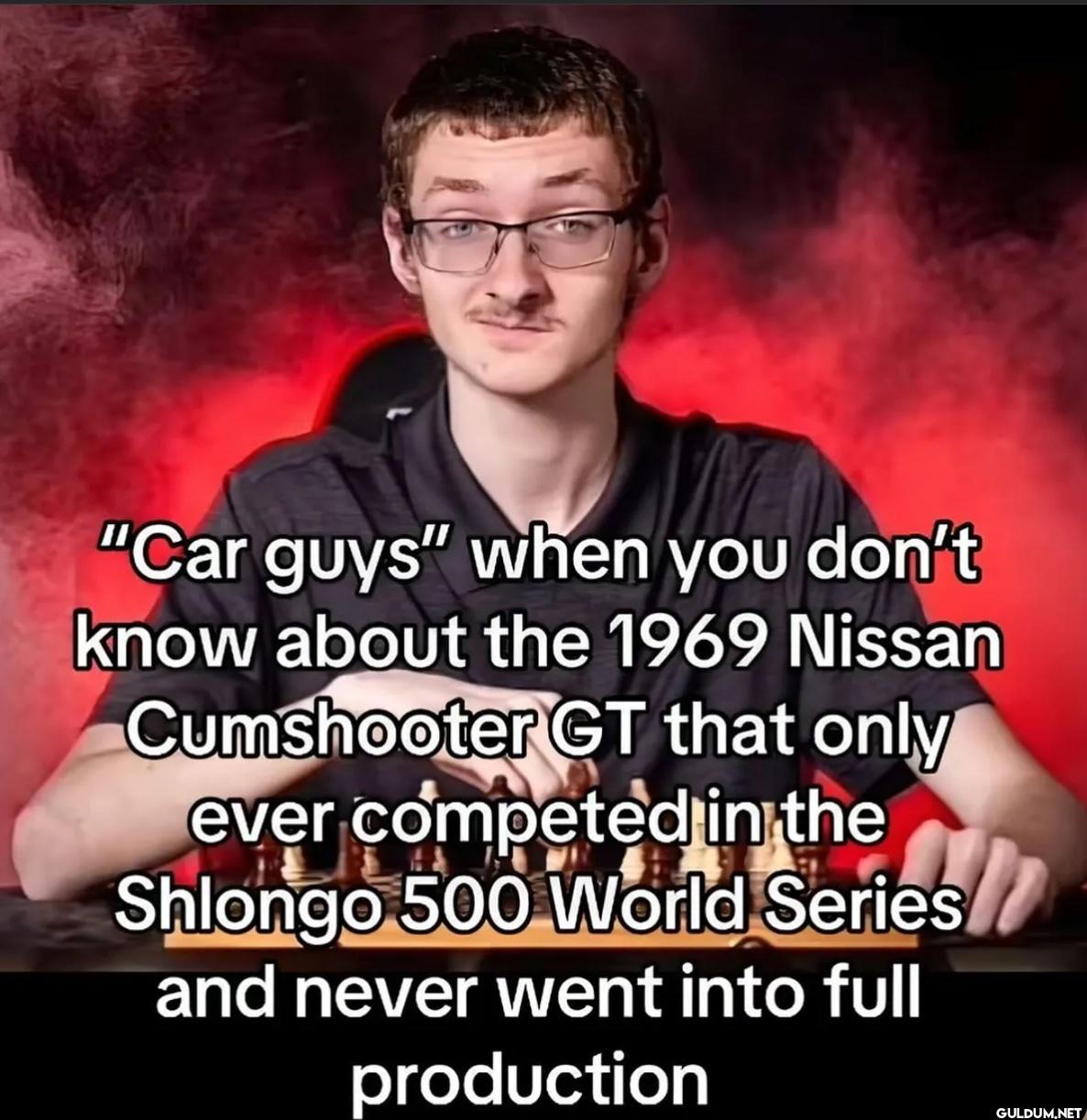 "Car guys" when you don't know about the 1969 Nissan Cumshooter GT that ...