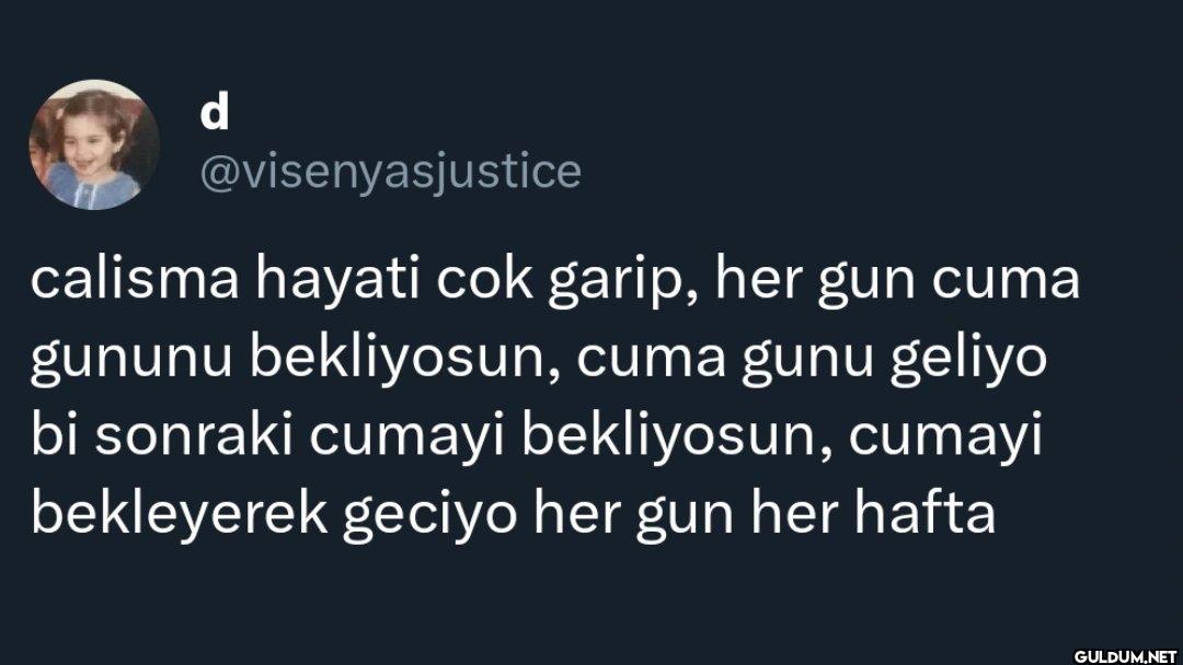 calisma hayati cok garip, her gun cuma gununu bekliyosun, cuma gunu ...