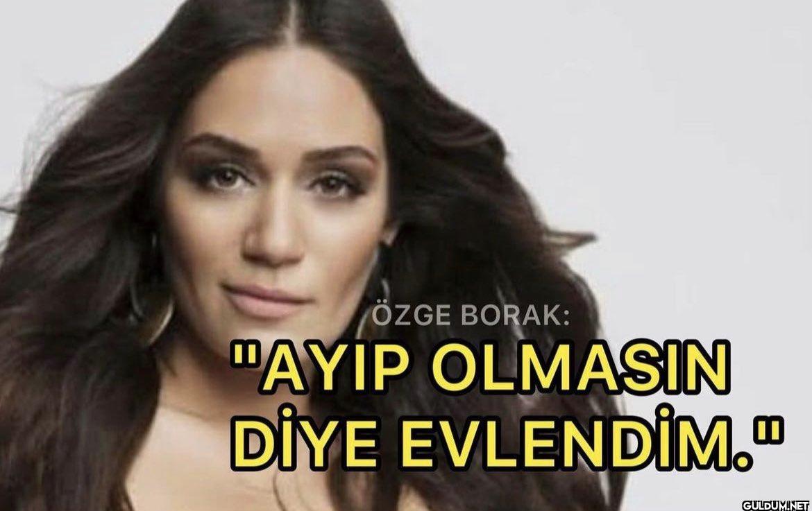 ÖZGE BORAK: "AYIP OLMASIN DİYE EVLENDİM." - Guldum.net - Caps arama motoru
