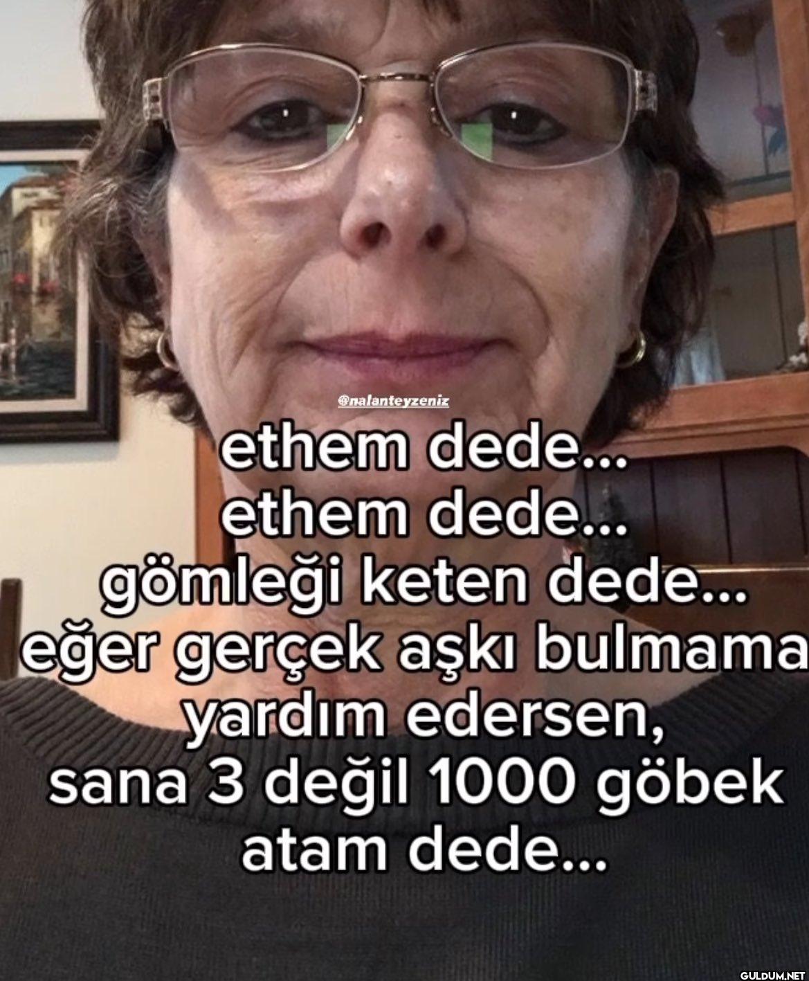 nalanteyzeniz ethem dede... ethem dede... gömleği keten dede... eğer ...