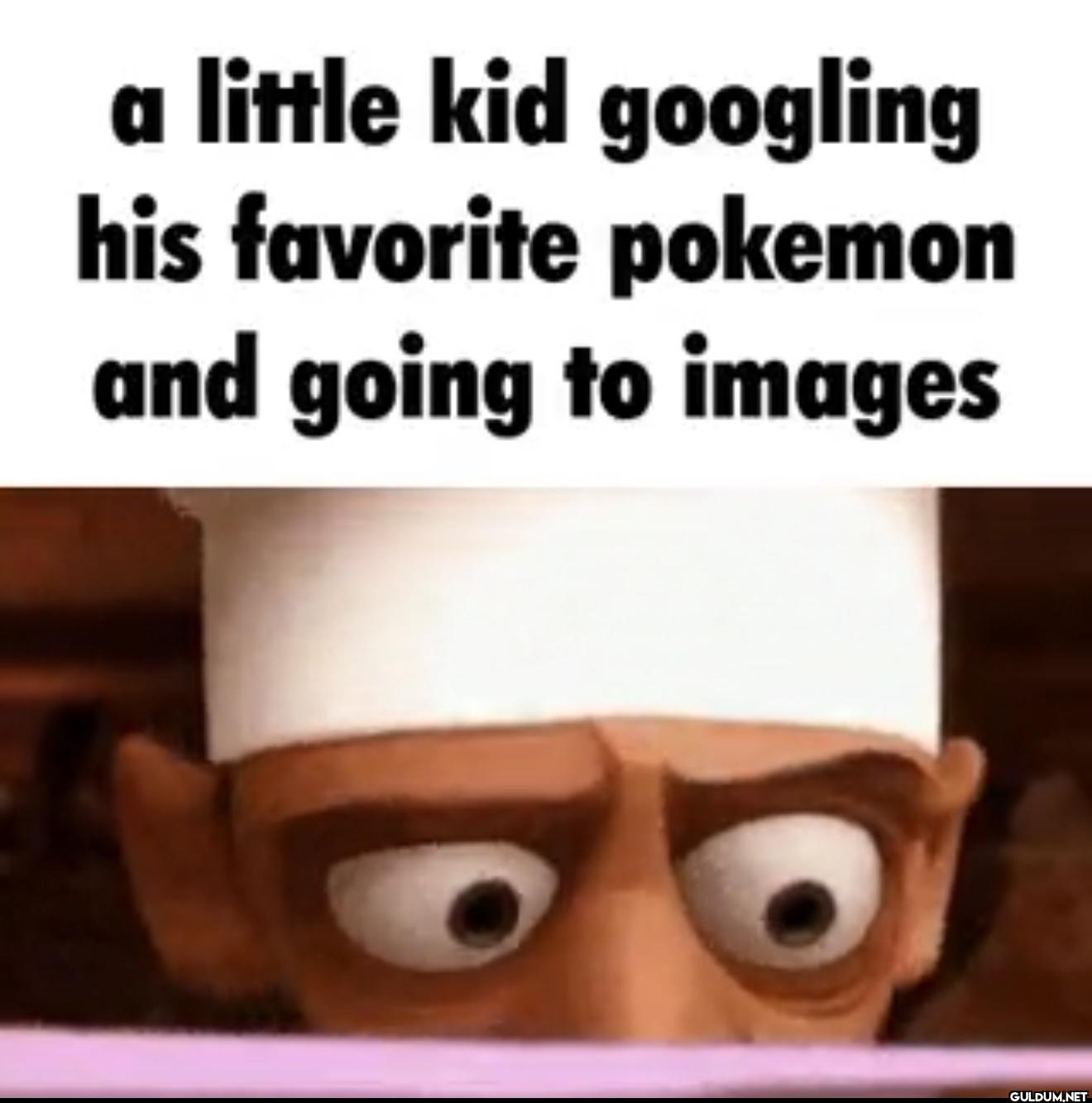 a little kid googling his favorite pokemon and going to images - Guldum ...