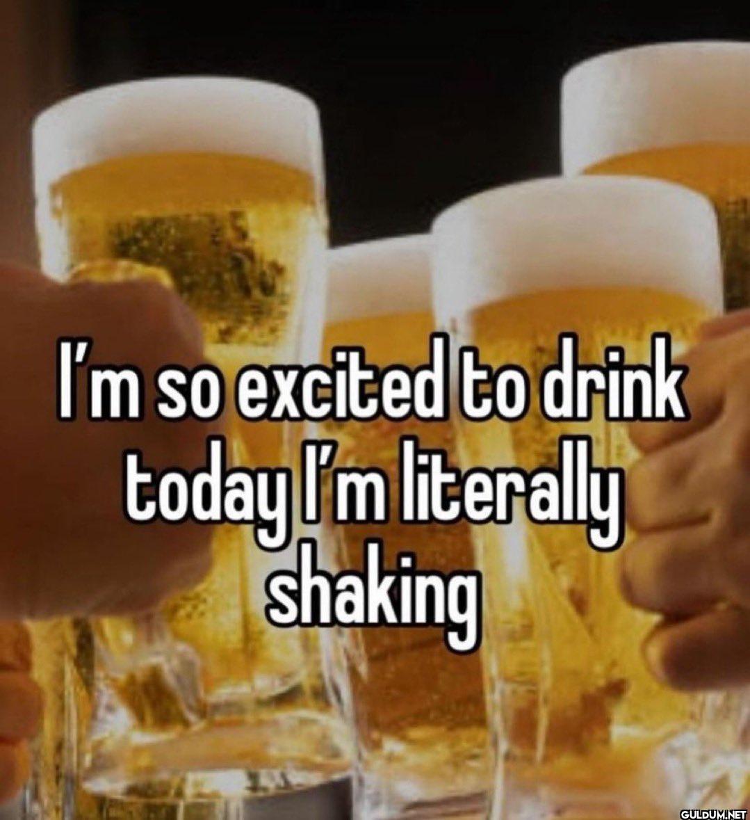 I'm so excited to drink today I'm literally shaking - Guldum.net - Caps ...