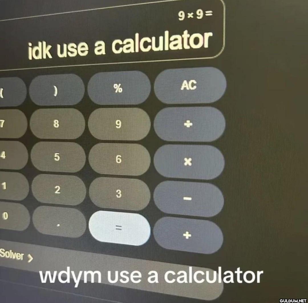 9*9= idk use a calculator % AC 8 9 4 5 6 x 1 2 3 0 Solver> wdym use a ...