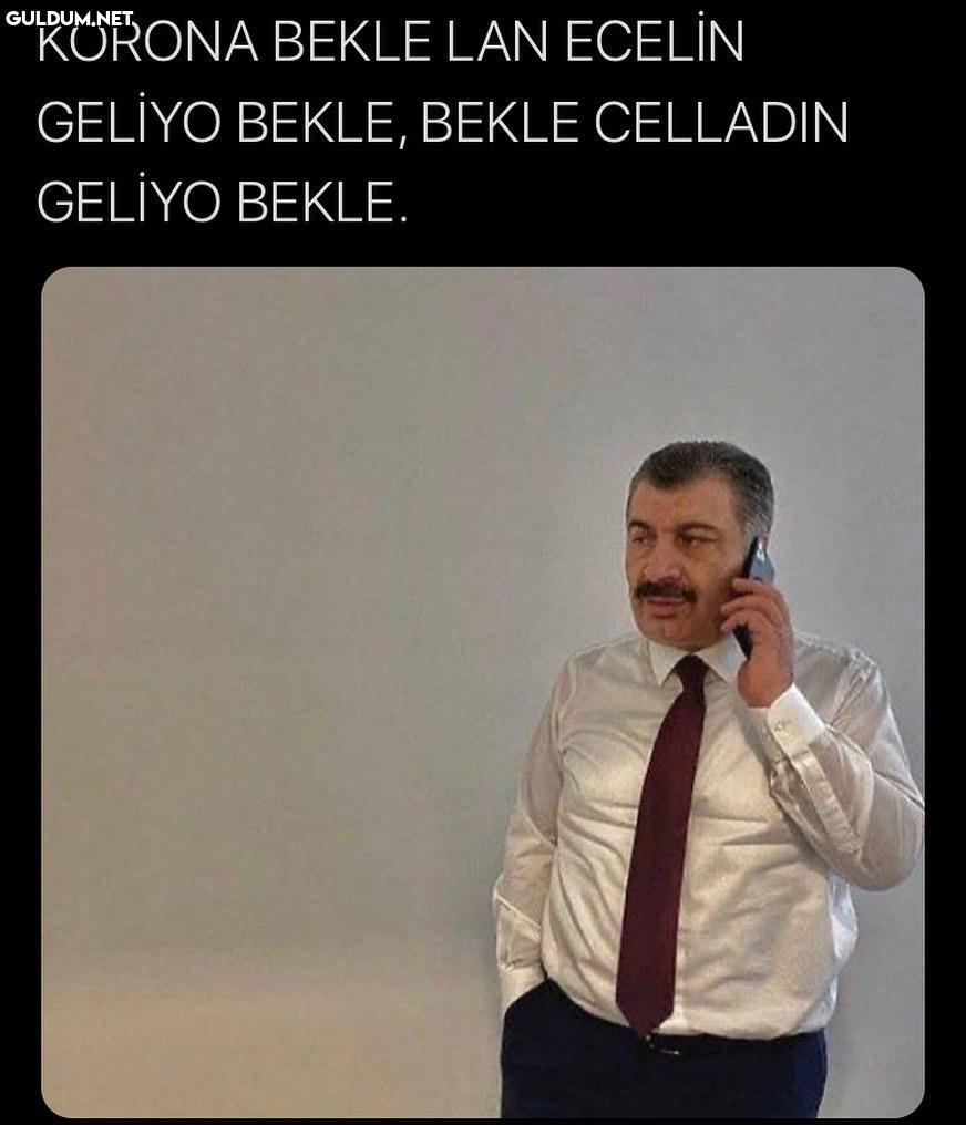 KORONA BEKLE LAN ECELİN GELİYO BEKLE, BEKLE CELLADIN GELİYO BEKLE ...