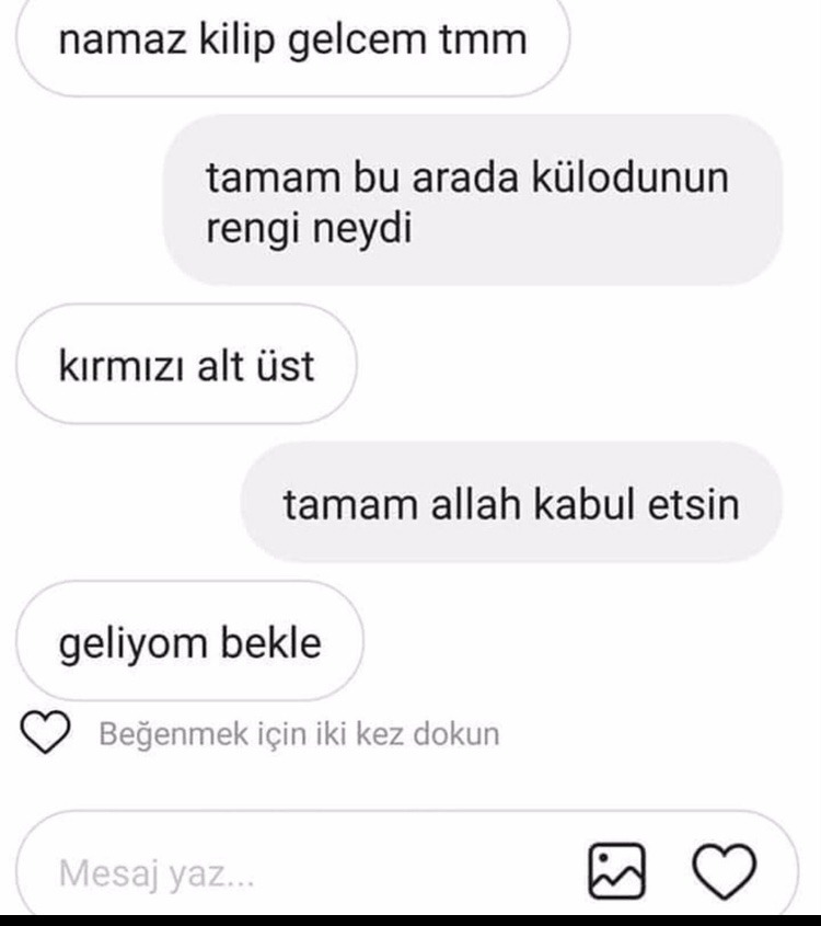 namaz kilip gelcem tmm tamam bu arada külodunun rengi neydi kırmızı alt ...