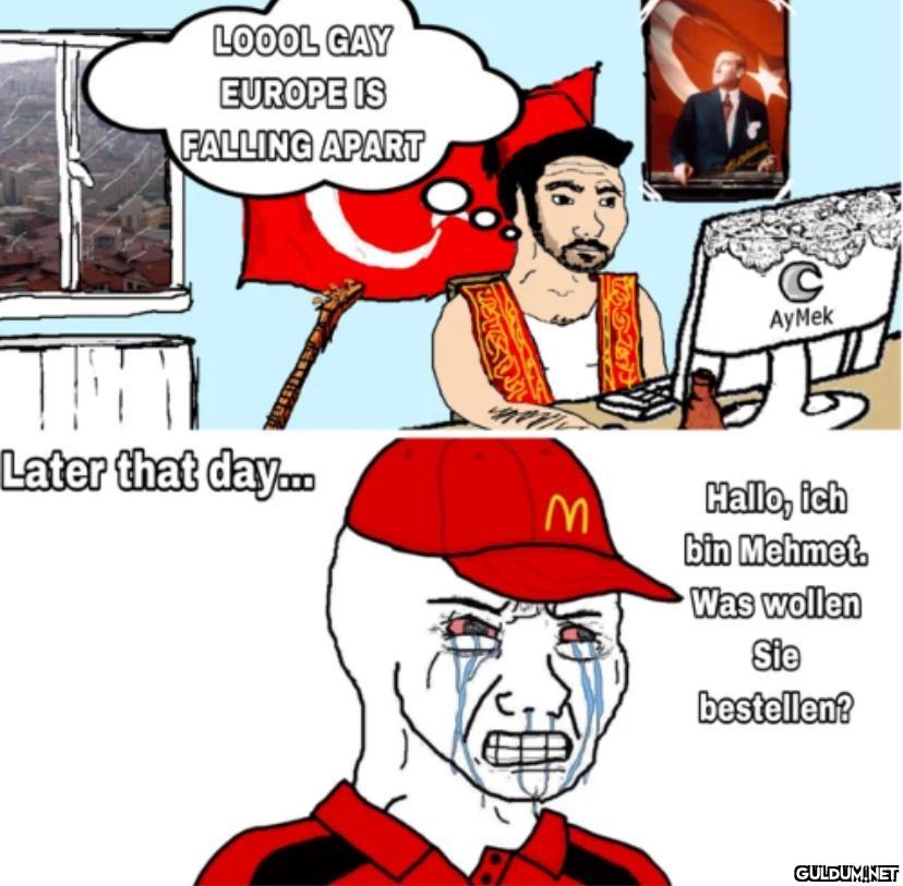 LOOOL GAY EUROPE IS FALLING APART Later that day... M C AyMek Hallo, ich bin Mehmet. Was wollen ...