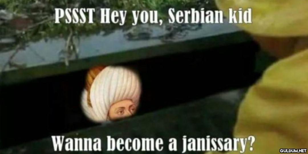 PSSST Hey you, Serbian kid Wanna become a janissary? - Guldum.net ...