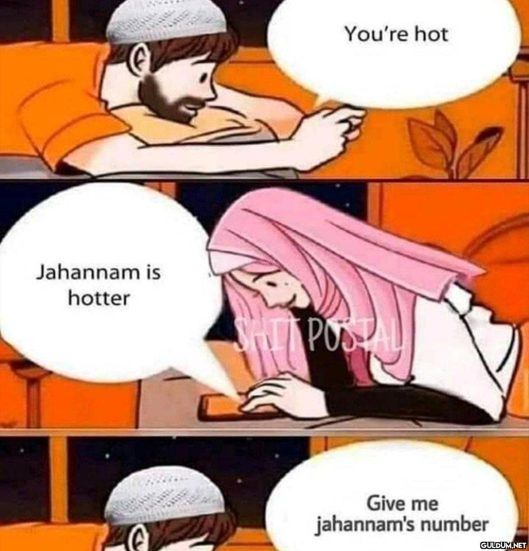 Jahannam is hotter You're hot POSPAL Give me jahannam's number - Guldum ...