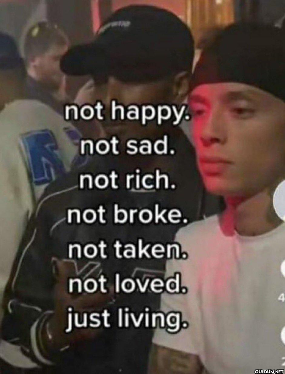 not happy not sad. not rich. not broke. not taken. not loved. just ...