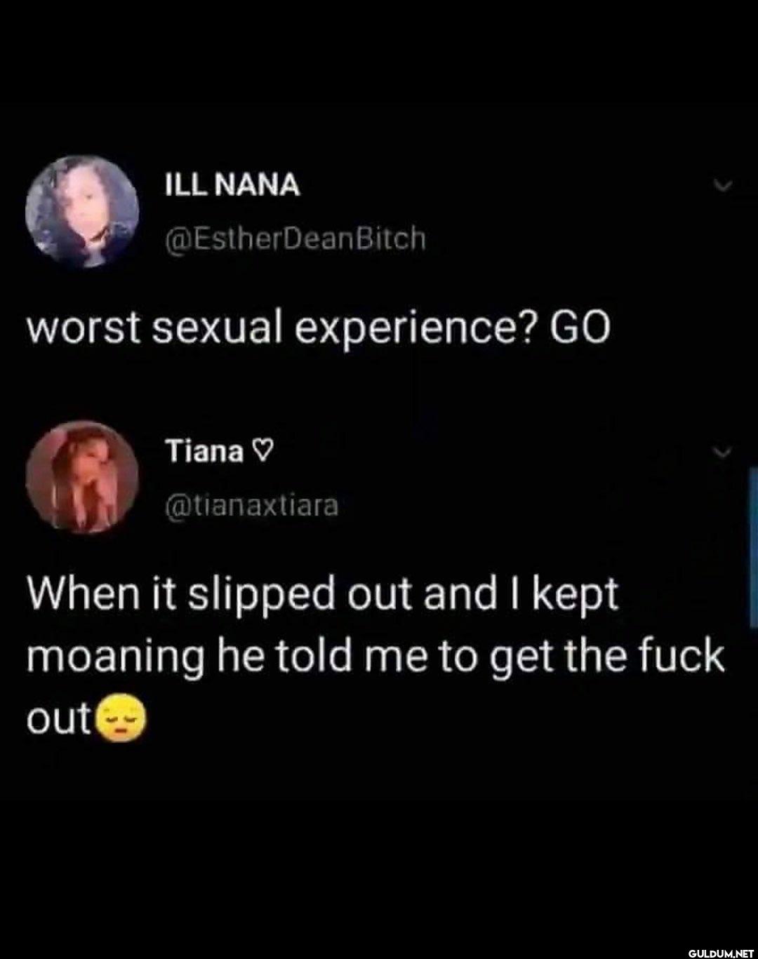 worst sexual experience? GO > Tiana ♡ @tianaxtiara When it slipped out ...
