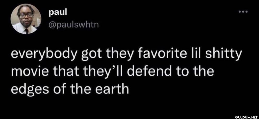 everybody got they favorite lil shitty movie that they'll defend to the ...