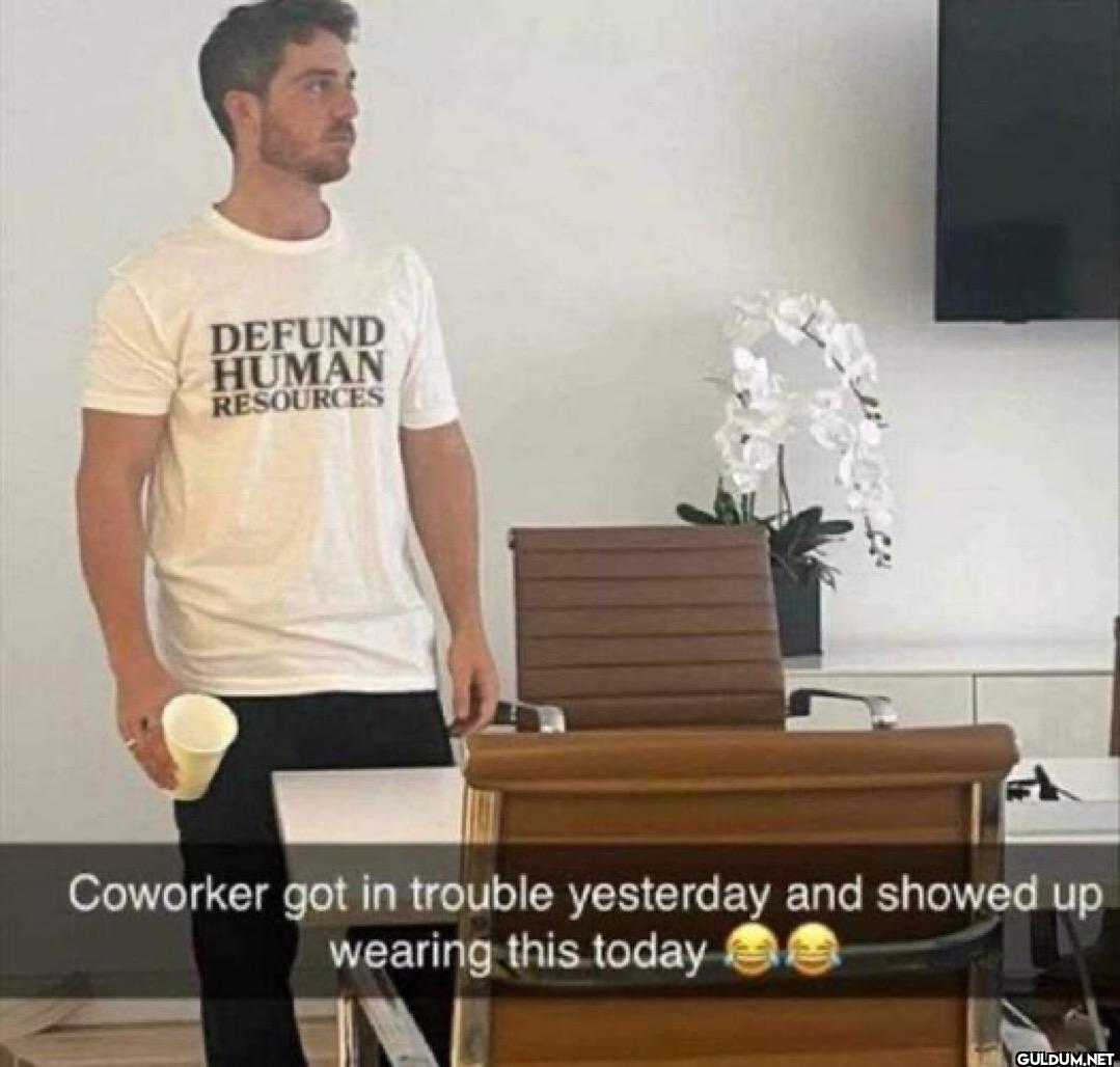 DEFUND HUMAN RESOURCES Coworker got in trouble yesterday and showed up ...