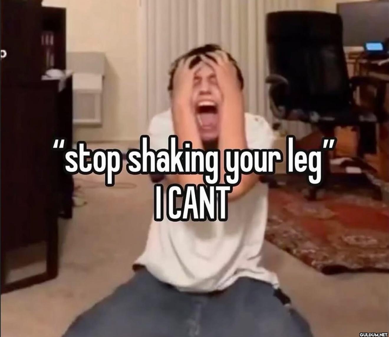 D "stop shaking your leg' ICANT - Guldum.net - Caps arama motoru