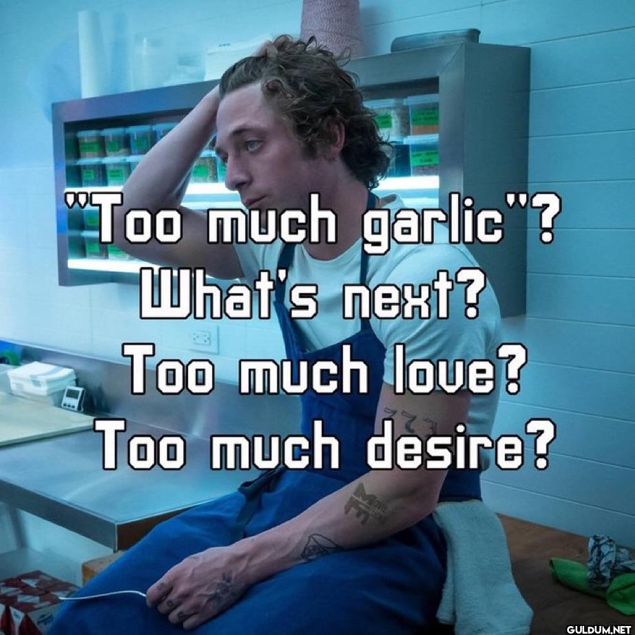 "Too much garlic"? What's next? Too much love? Too much desire? - Guldum.net - Caps arama motoru